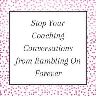 Stop Your Coaching Conversations from Rambling On Forever – Direct ...